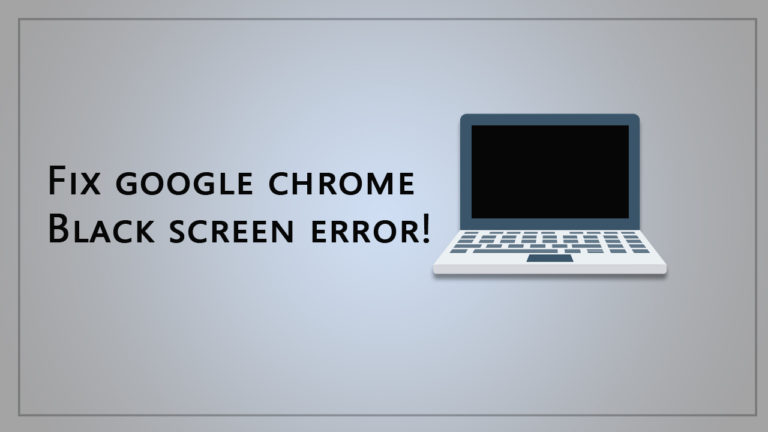 Google Chrome Black Screen Issue: Causes and Solutions: Tricky Enough