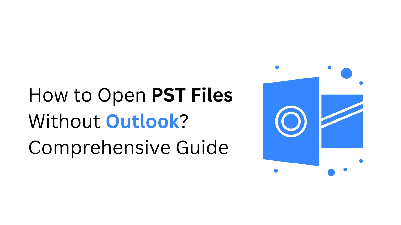 How to Open PST Files Without Outlook? Comprehensive Guide