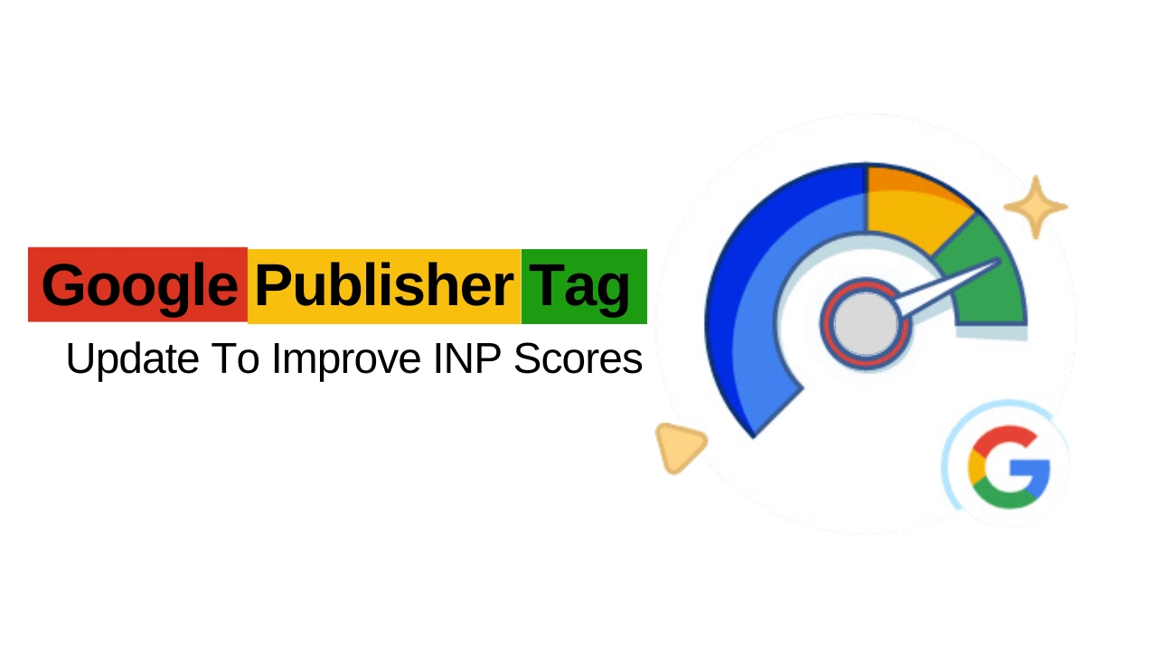 Google Publisher Tag Gets New Update to Improve INP Scores